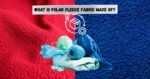 What Is Polar Fleece Fabric Made Of? From Plastic to Plush